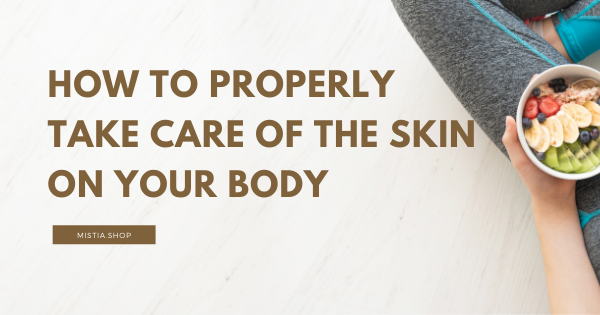 How to Properly Take Care of the Skin on Your Body – Mistia Shop